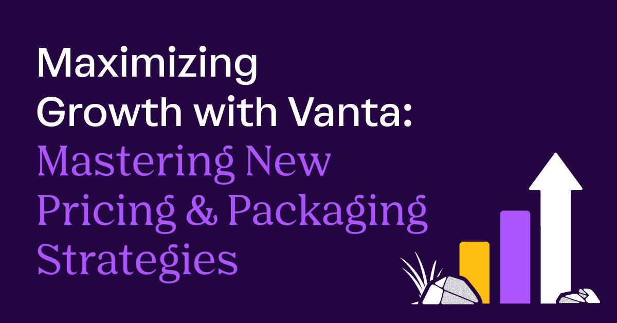 Maximizing Growth with Vanta: Mastering New Pricing & Packaging Strategies