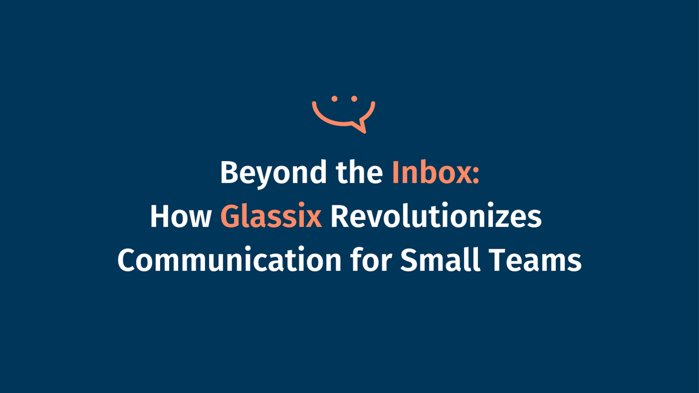 Beyond the Inbox: How Glassix Revolutionizes Communication for Small Teams