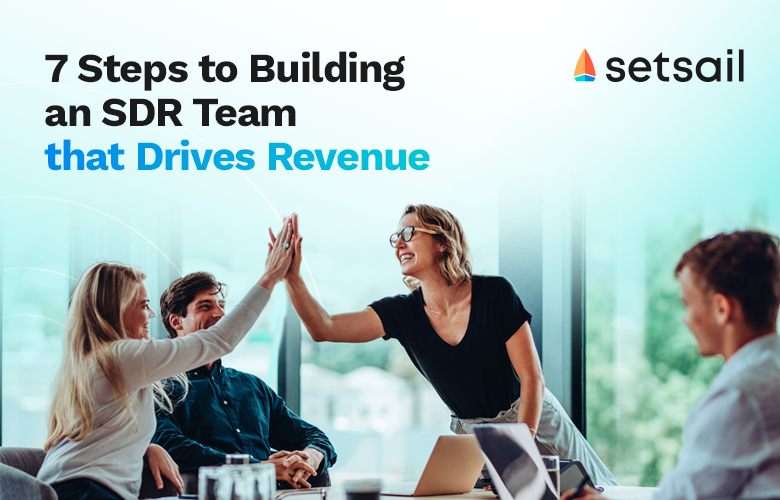 Setsail 7 Steps To Building An Sdr Team That Drives Revenue