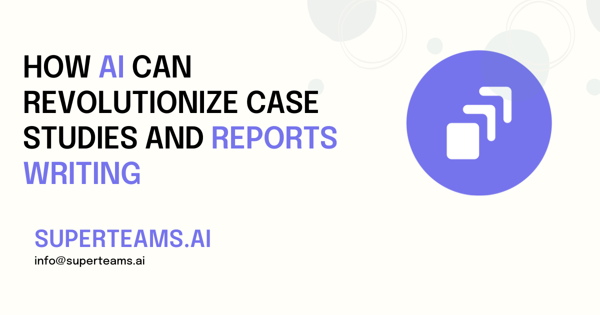 How AI Can Revolutionize Case Studies and Reports Writing - Superteams.ai