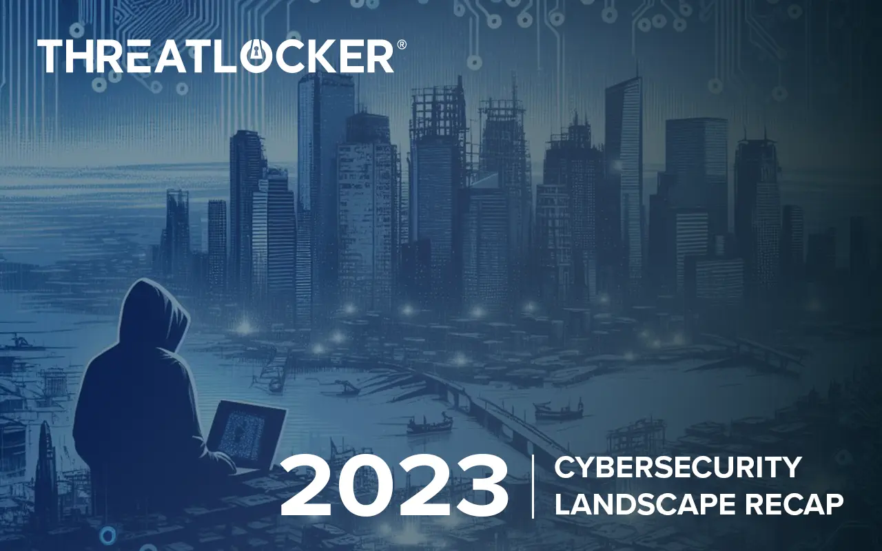 2023 Cybersecurity Landscape Recap | ThreatLocker