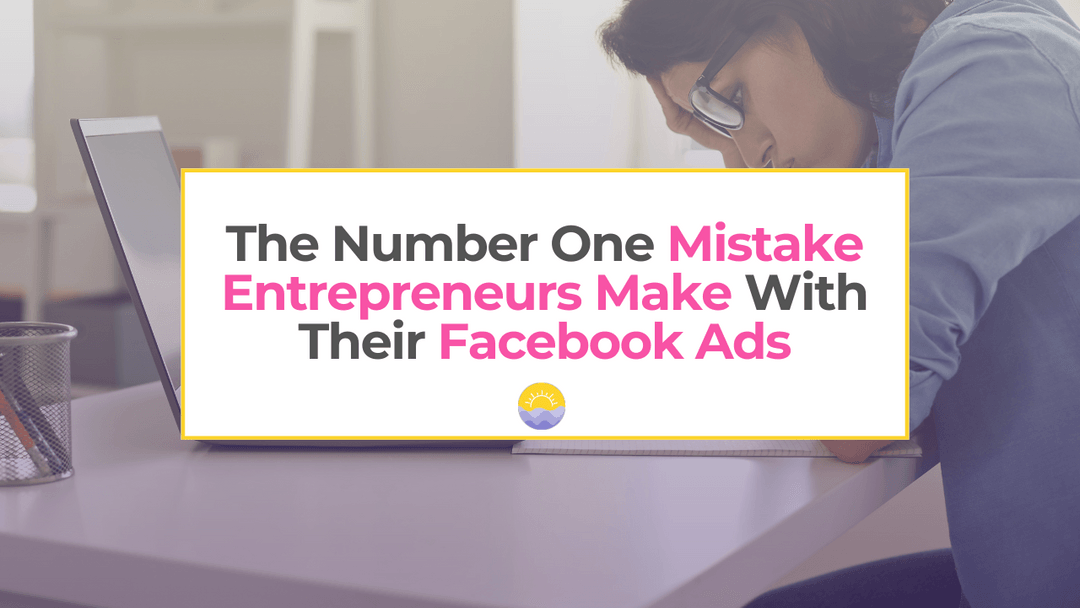 The Number One Mistake Entrepreneurs Make With Their Facebook Ads ...