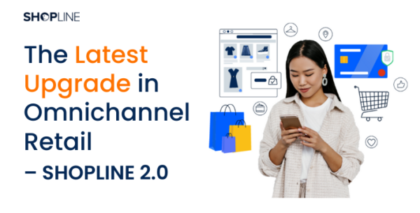 SHOPLINE 2.0 – The Latest Upgrade in Omnichannel Retail