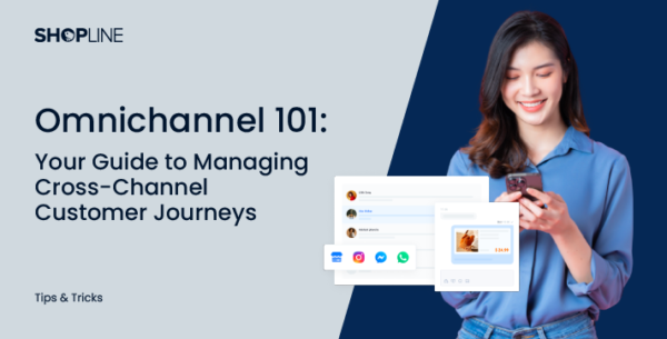 Omnichannel 101: Your Guide to Managing Cross-Channel Customer Journeys