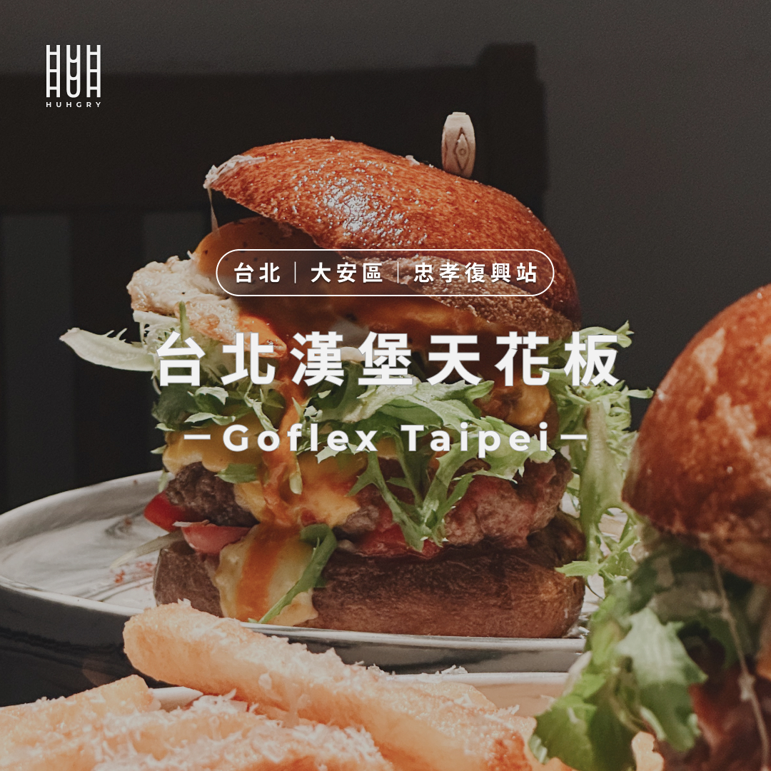 Goflex Taipei | 台北漢堡天花板 | 台北漢堡 | 東區忠孝復興站 | HUHGRY 都會男子