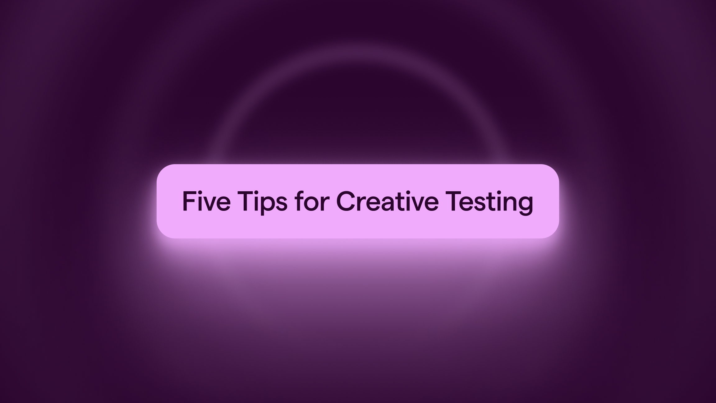 Five Tips for Creative Testing