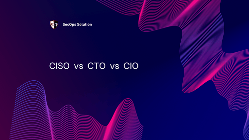 CISO VS CTO VS CIO | SecOps® Solution