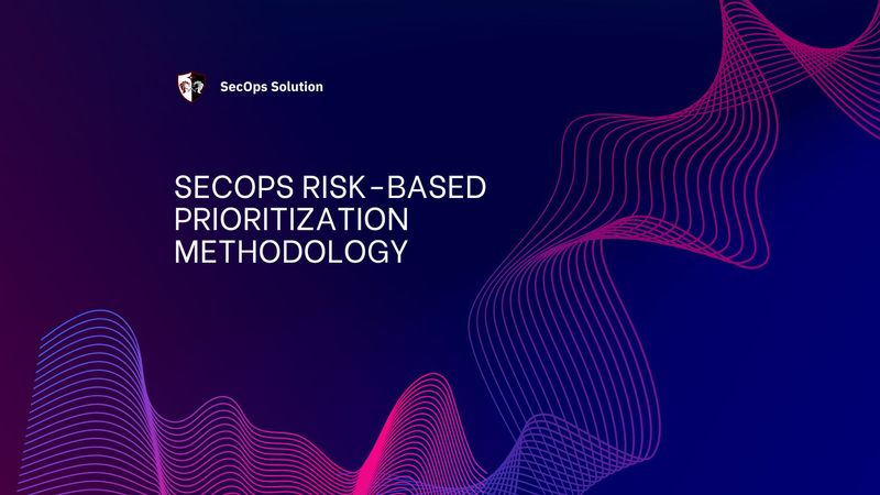 SecOps Risk-Based Prioritization Methodology | SecOps® Solution
