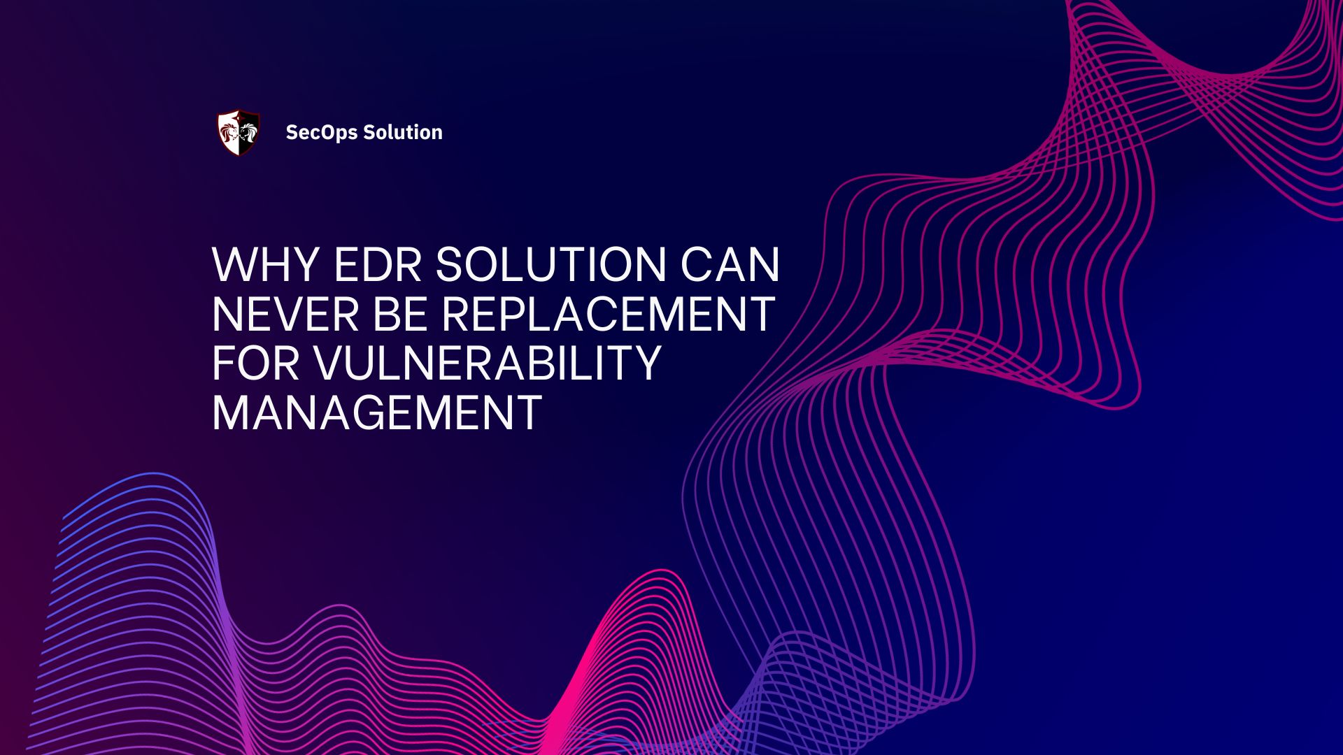 Why EDR solution can never be a replacement for vulnerability ...