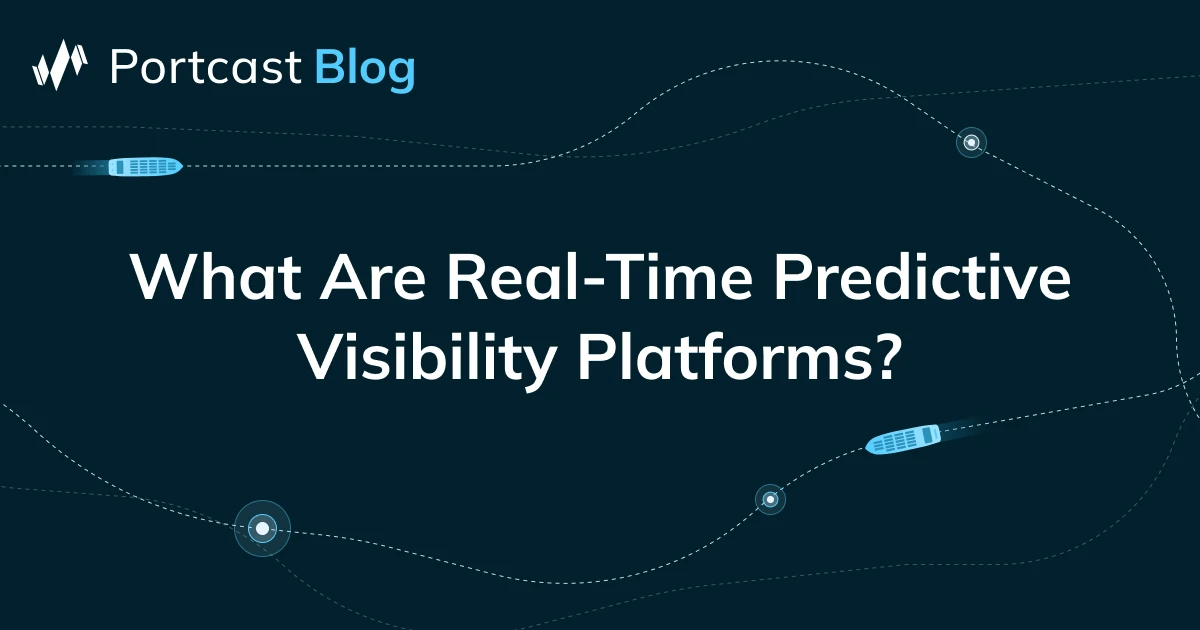 What Are Real-Time Predictive Visibility Platforms? - Portcast Blog