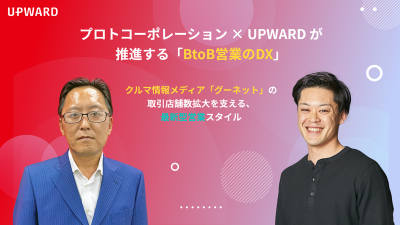 プロトコーポレーション×UPWARDが推進する「BtoB営業のDX」| 営業力を強化するDXツール UPWARD（アップワード）