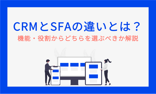 CRMとSFAの違いは？機能や役割の違い、選び方を徹底解説！| 営業力を強化するDXツール UPWARD（アップワード）