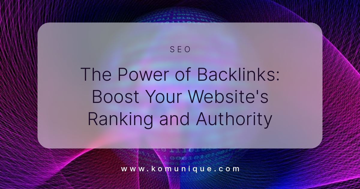 The Power of Backlinks: Boost Your Website's Ranking and Authority — KOMUNIQUE