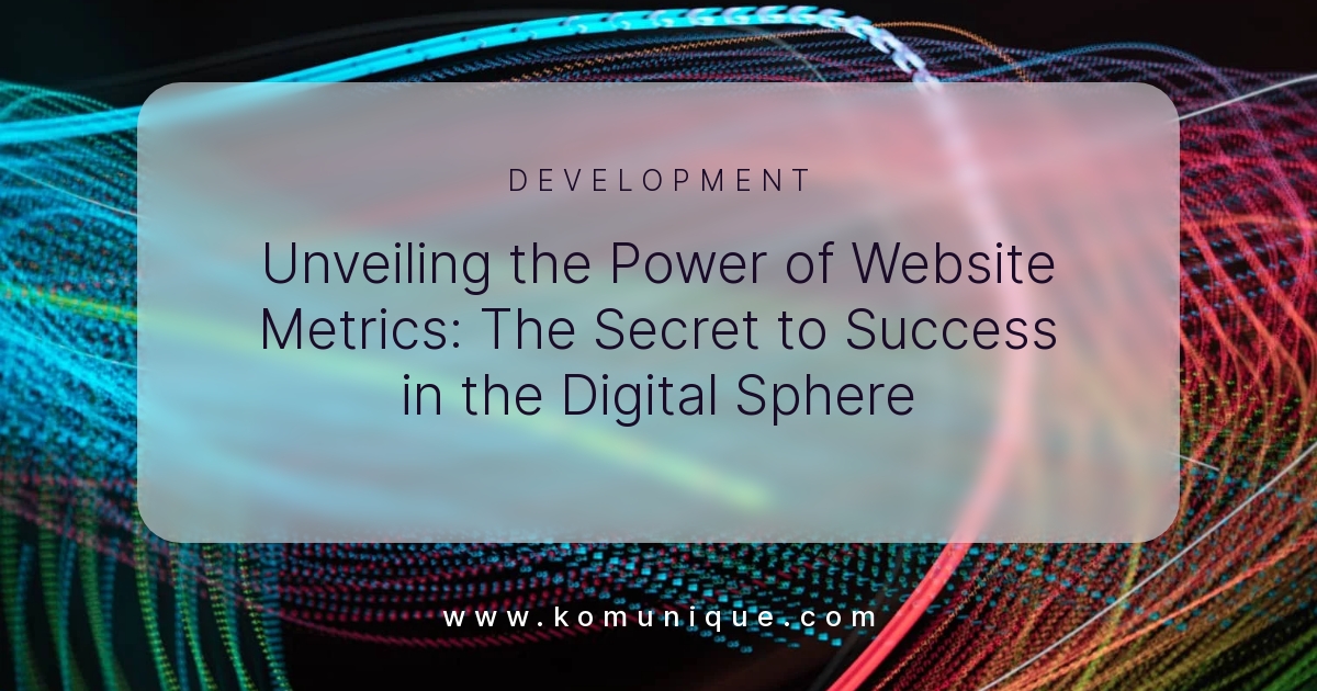 Unveiling the Power of Website Metrics: The Secret to Success in the Digital Sphere — KOMUNIQUE