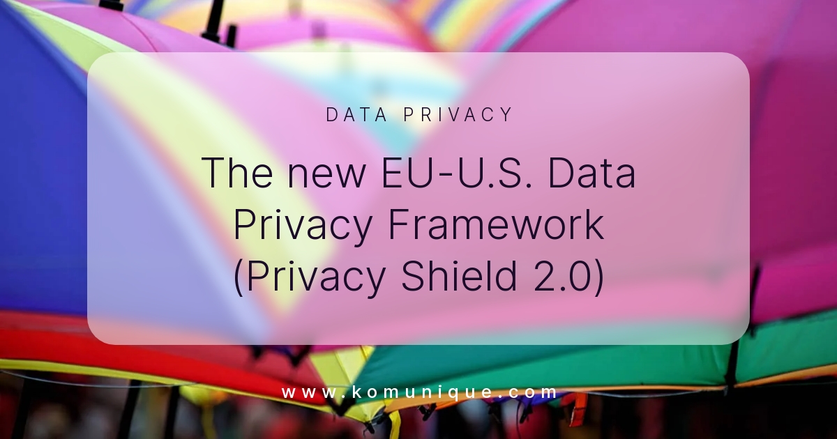 The New Eu U S Data Privacy Framework Privacy Shield 2 0 — Komunique