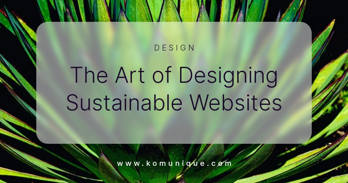 The Art of Designing Sustainable Websites — KOMUNIQUE