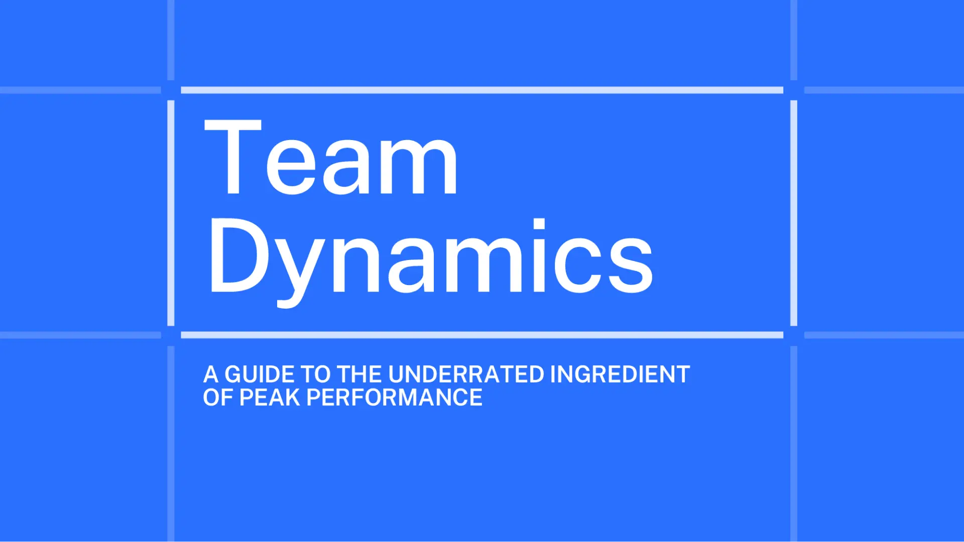 Team Dynamics: A Guide to the Underrated Ingredient of Peak Performance