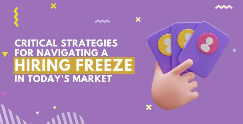Critical Strategies for Navigating a Hiring Freeze in Today's Market