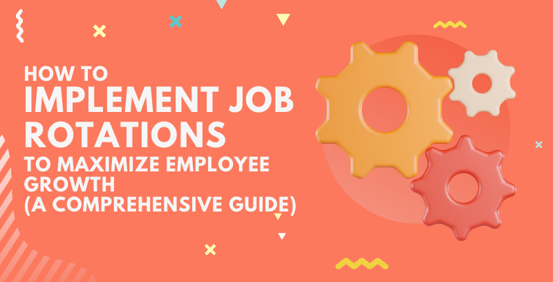 How to Implement Job Rotations to Maximize Employee Growth (A Comprehensive Guide)