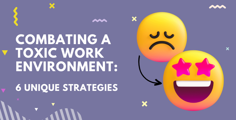 Combating a Toxic Work Environment: 6 Unique Strategies for Success