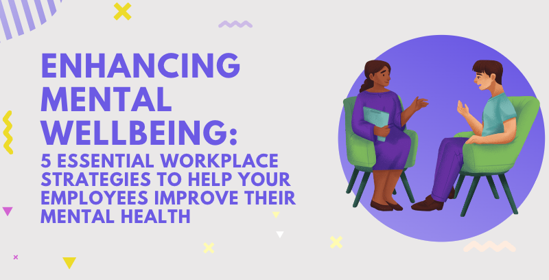 Enhancing Mental Wellbeing: 5 Essential Workplace Strategies To Help Employees Improve Mental Health