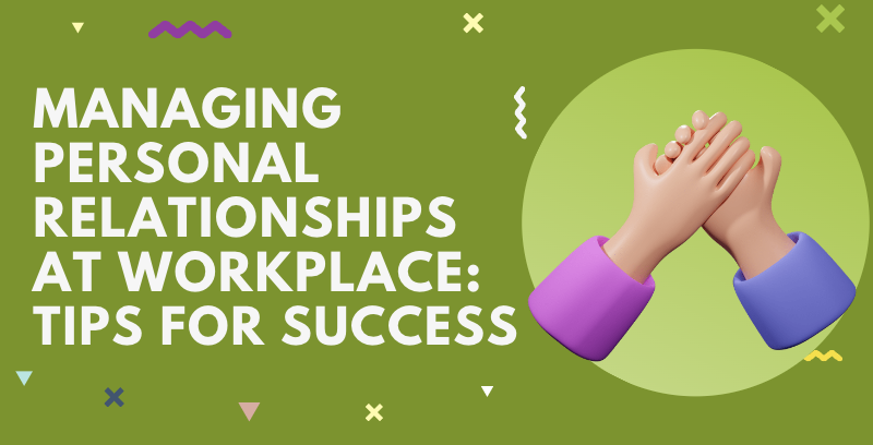 Managing Personal Relationships at Workplace: Tips for Success