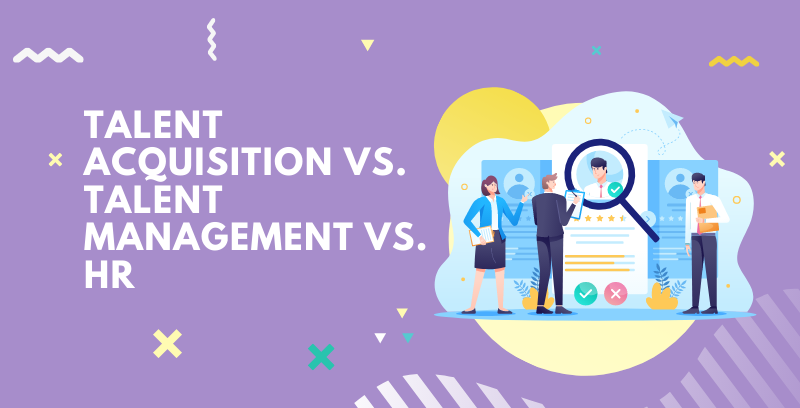 Talent Acquisition vs. Talent Management vs. HR