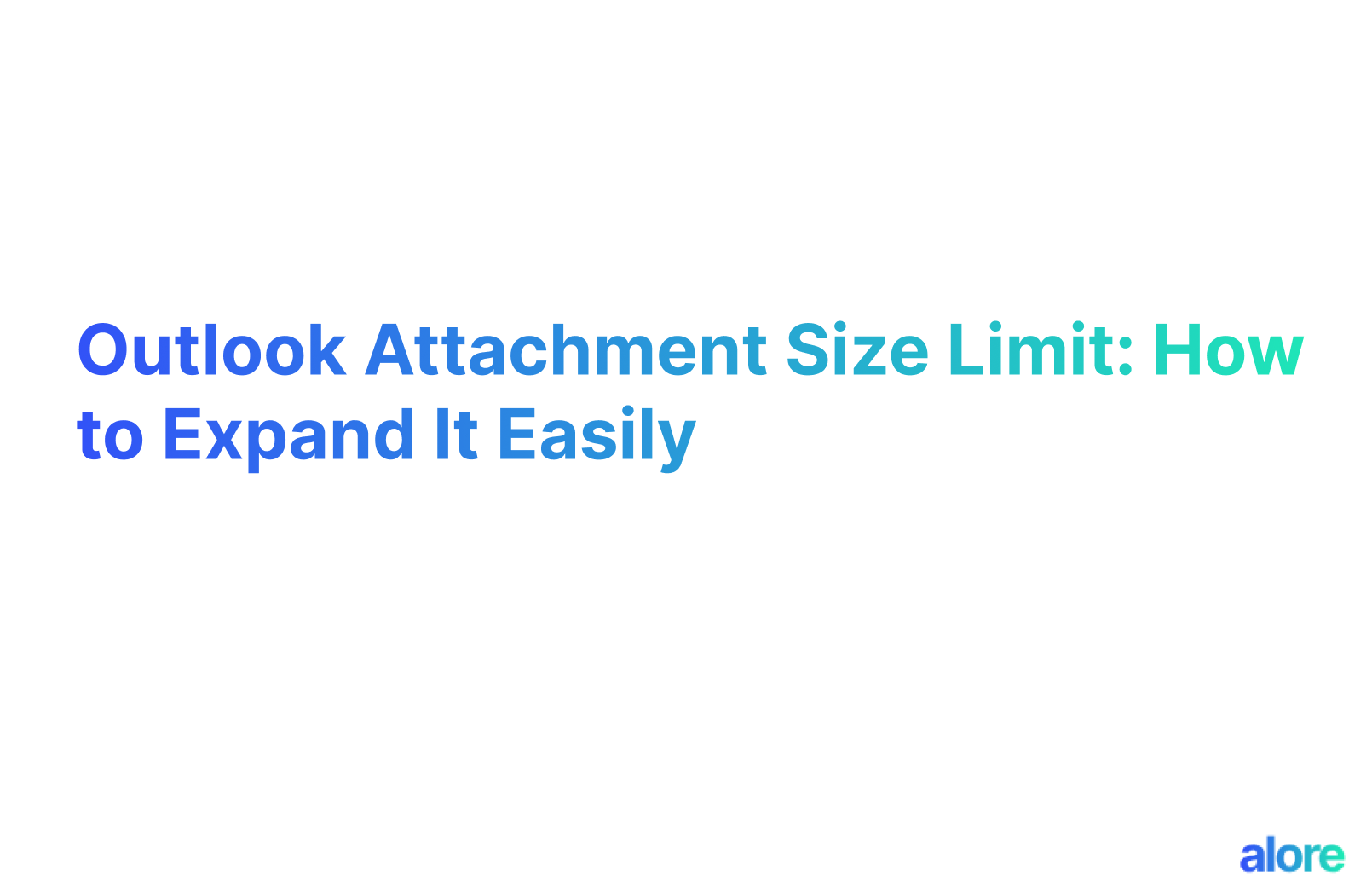 Outlook Attachment Size Limit: How to Expand It Easily | Alore