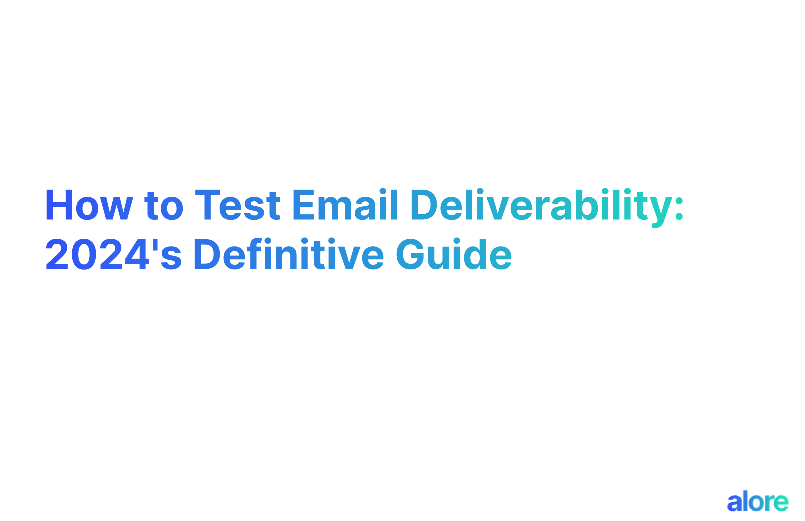 How to Test Email Deliverability: 2024's Definitive Guide | Alore