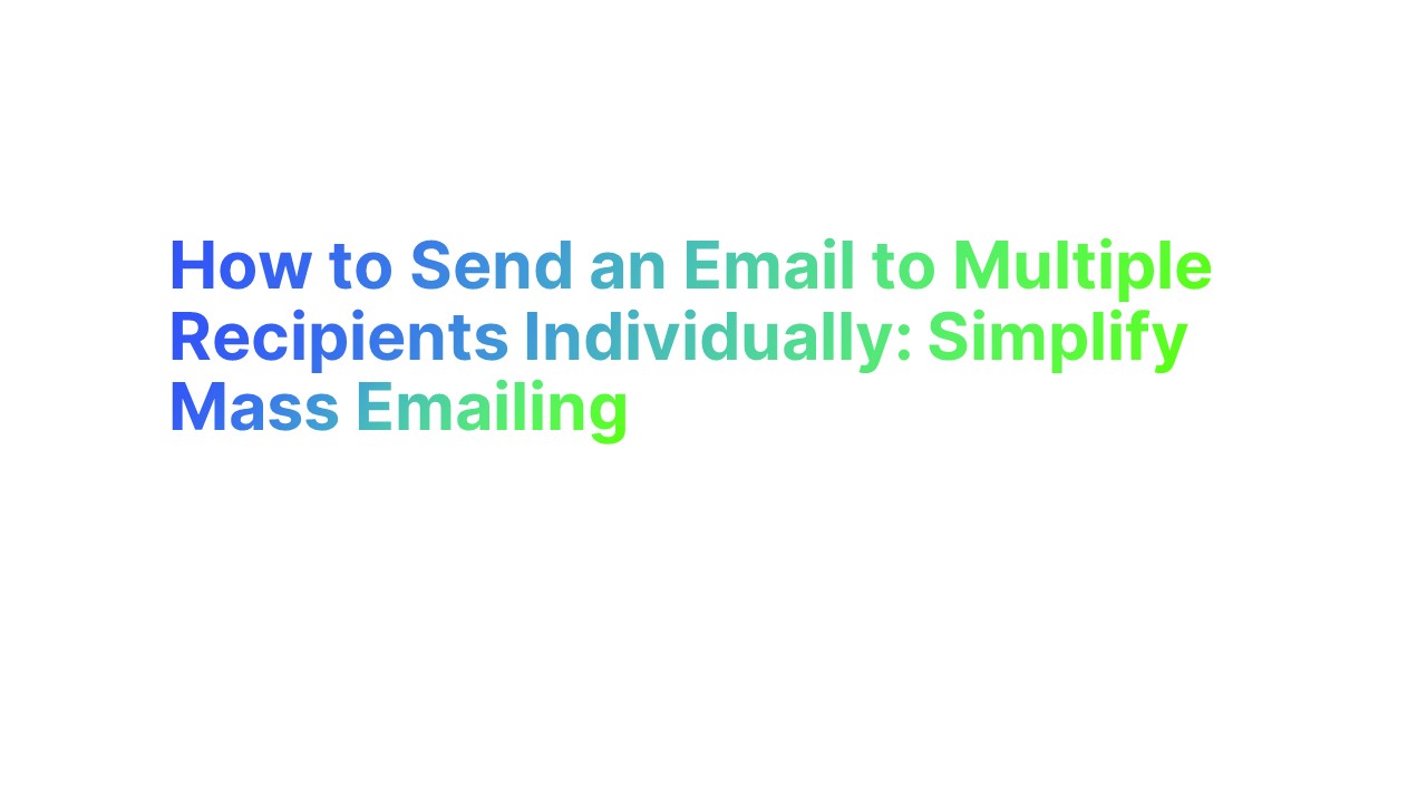 How to Send an Email to Multiple Recipients Individually: Simplify Mass ...