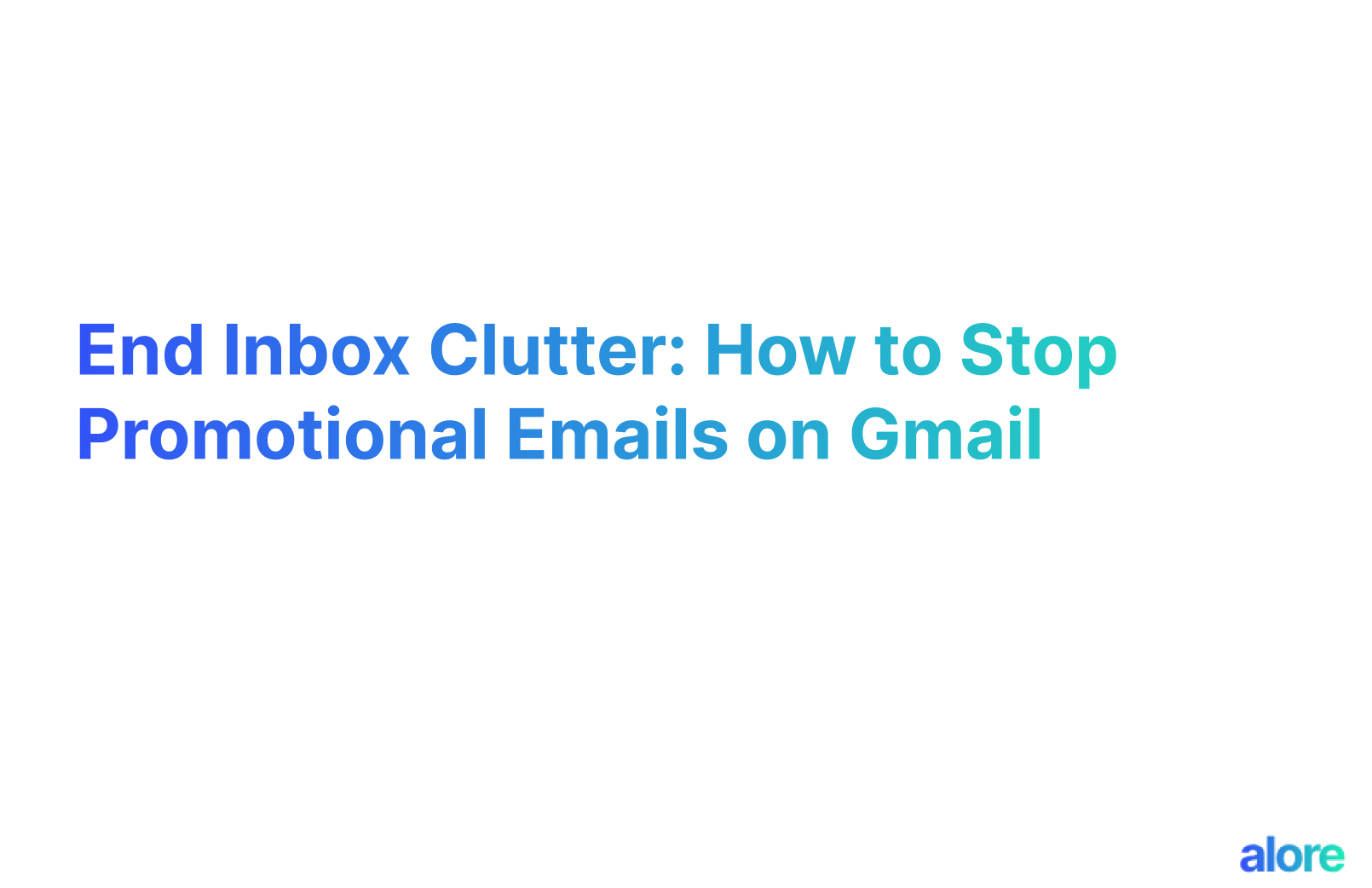 End Inbox Clutter: How to Stop Promotional Emails on Gmail | Alore