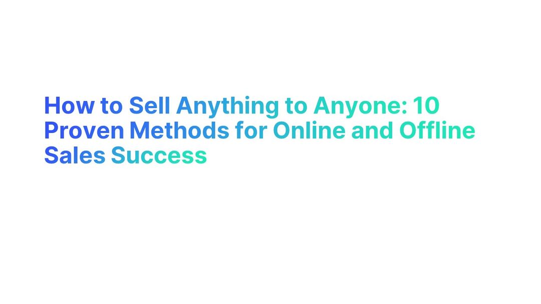 How to Sell Anything to Anyone: 10 Proven Methods for Online and ...