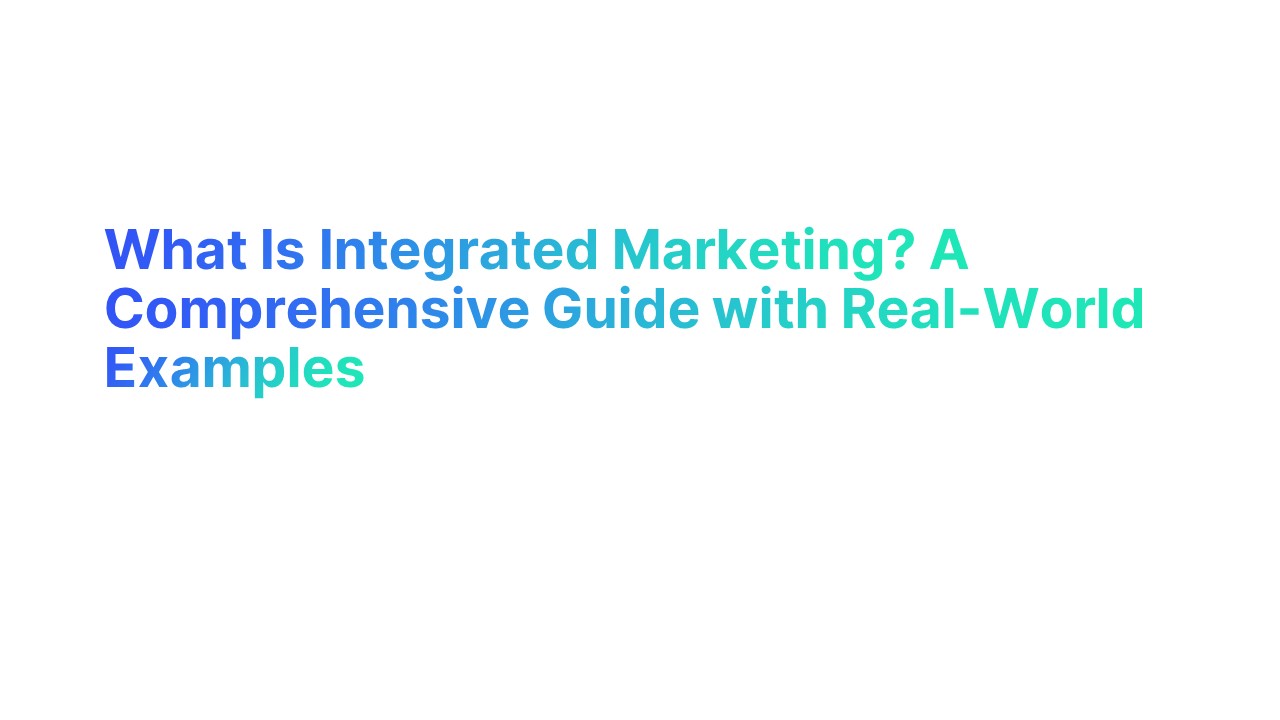 What Is Integrated Marketing? A Comprehensive Guide with Real-World ...