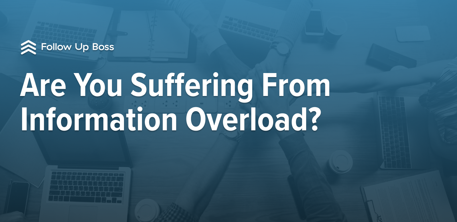Are you suffering from information overload? | Follow Up Boss