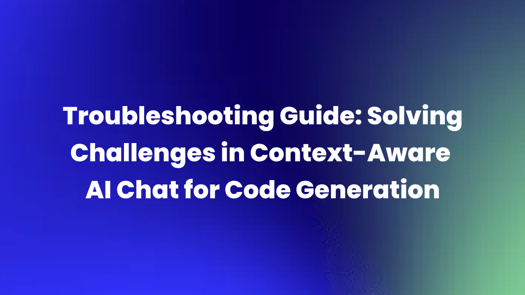 Troubleshooting Guide: Solving Common Challenges in Context-Aware AI Chat for Code Generation ...