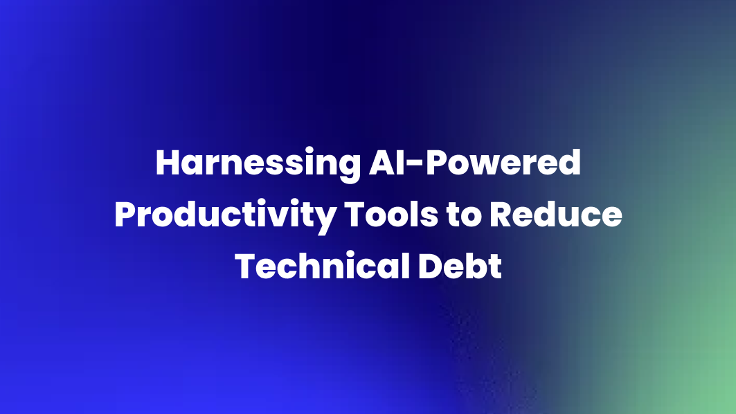 Harnessing AI-Powered Productivity Tools to Reduce Technical Debt ...