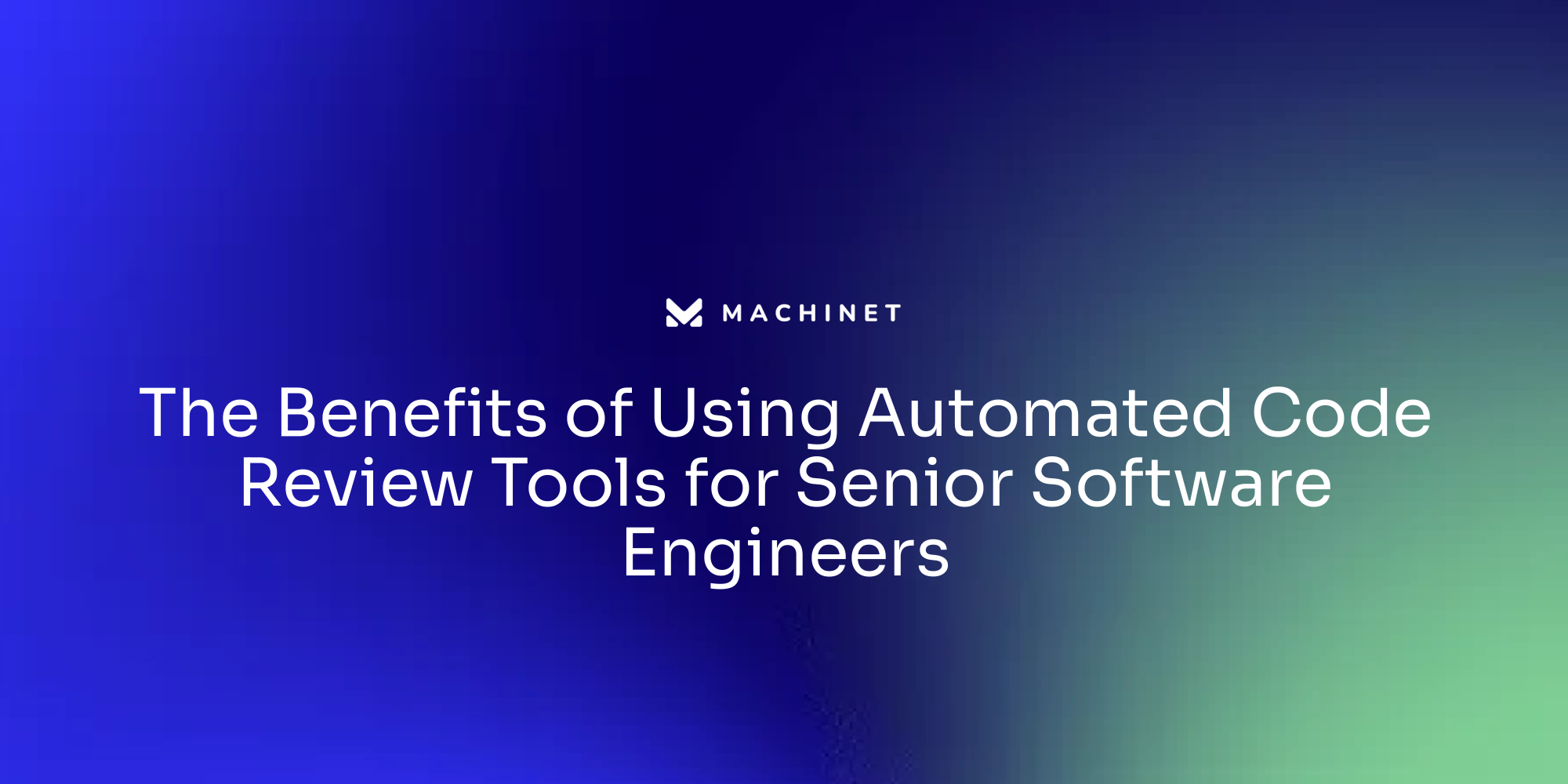 The Benefits Of Using Automated Code Review Tools For Senior Software Engineers Machinets Blog