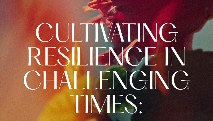 Cultivating Resilience in Challenging Times