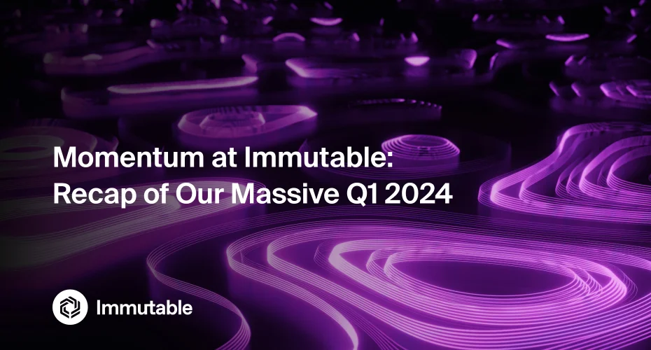 Momentum at Immutable: Recap of our massive Q1 2024 | Immutable Blog