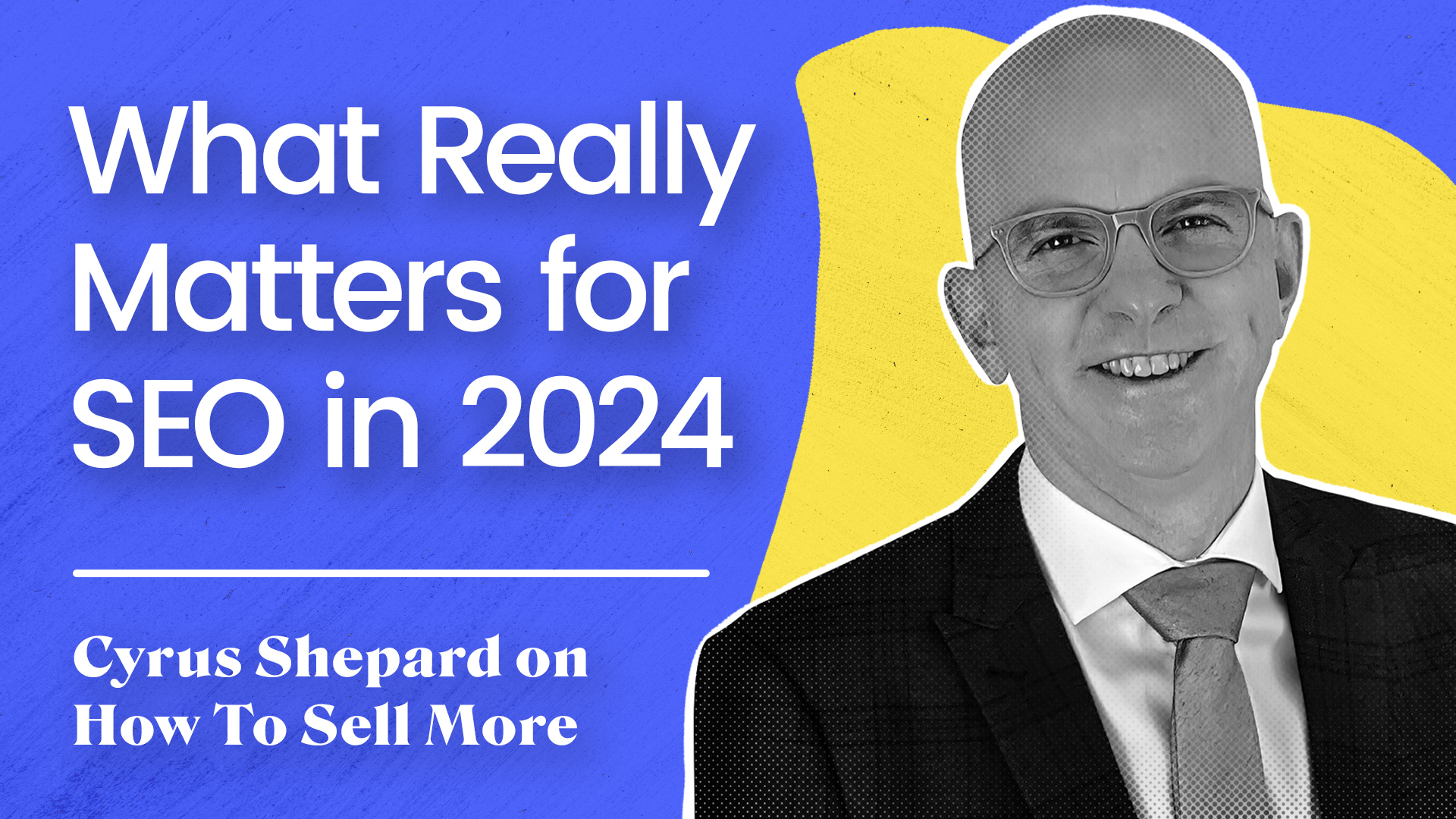 What Really Matters For SEO In 2024 With Guest Cyrus Shepard