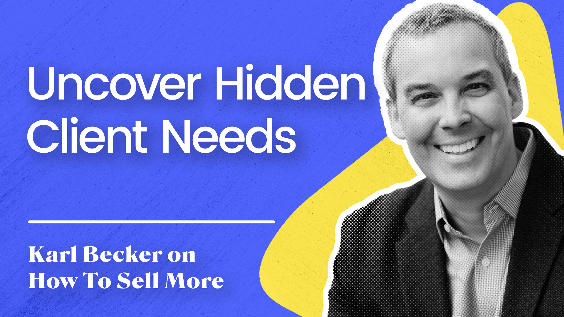 Uncover Hidden Client Needs With Guest Karl Becker