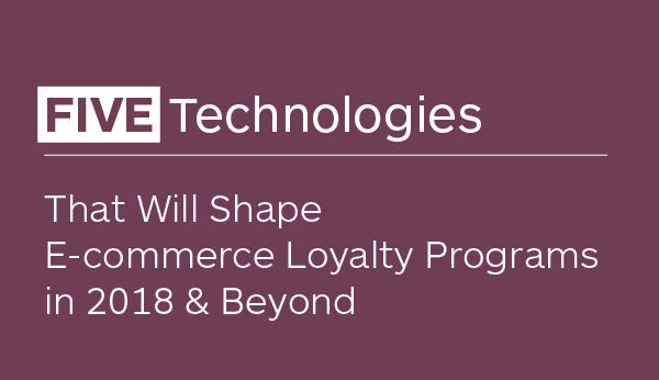 5 Technologies That Will Shape E-commerce Loyalty Programs in 2018 and ...