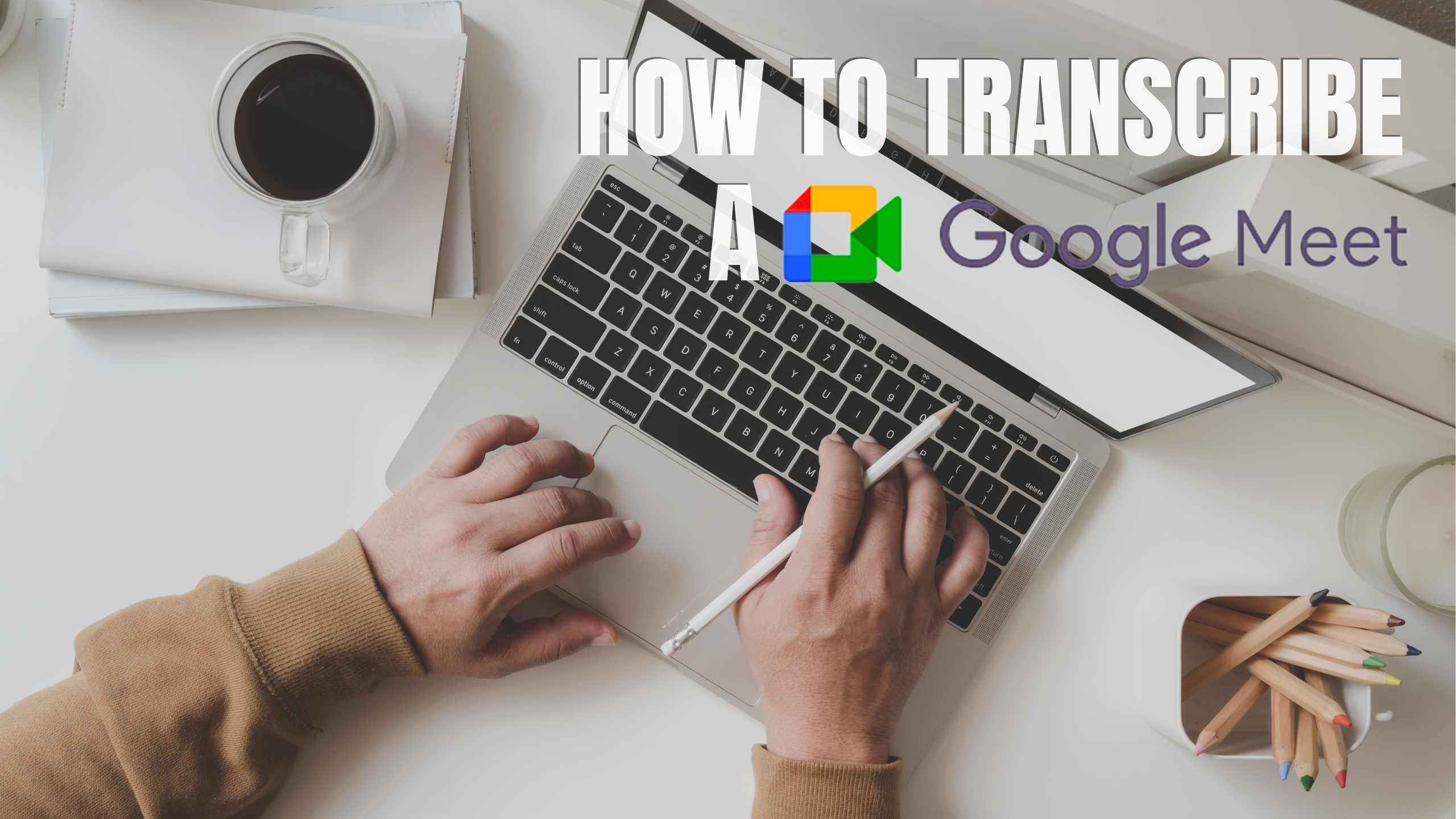 How to Transcribe a Google Meet Meeting (Free and 3 Easy Steps ...