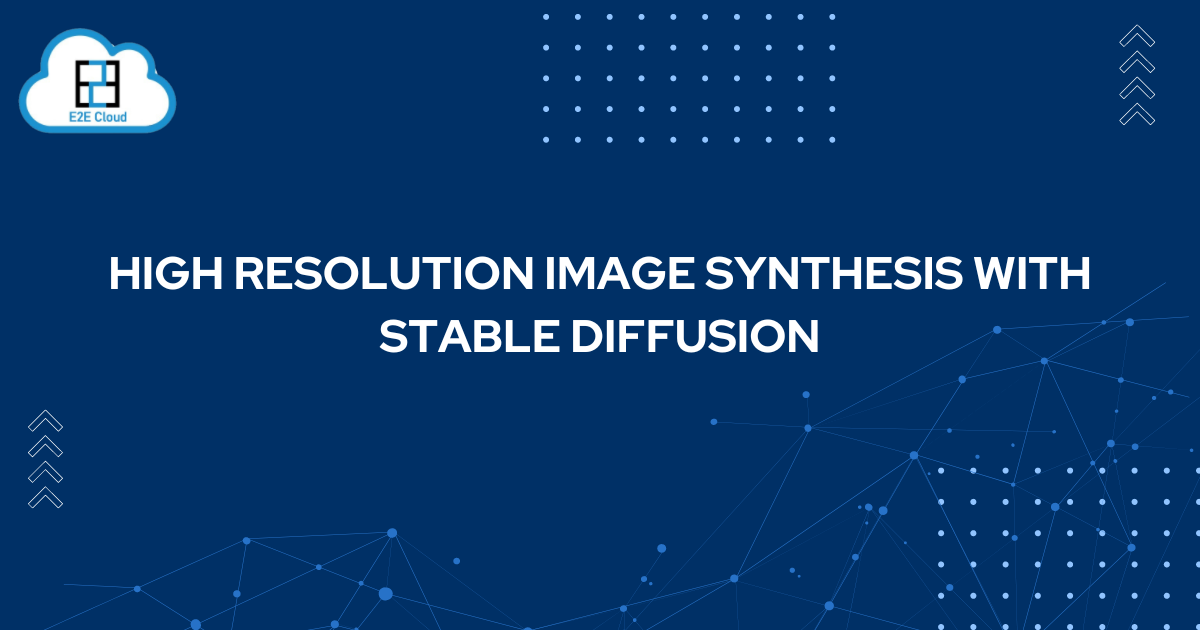 All you need to know about high resolution Image synthesis with stable diffusion |E2E Networks