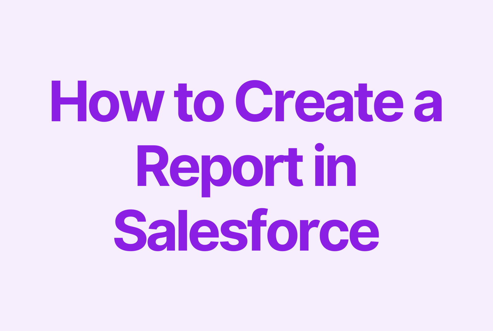 How to Create a Report in Salesforce: A Step-by-Step Guide