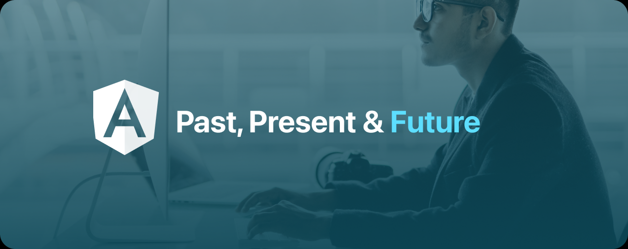 The Complete Guide to Angular – Past, Present & Future