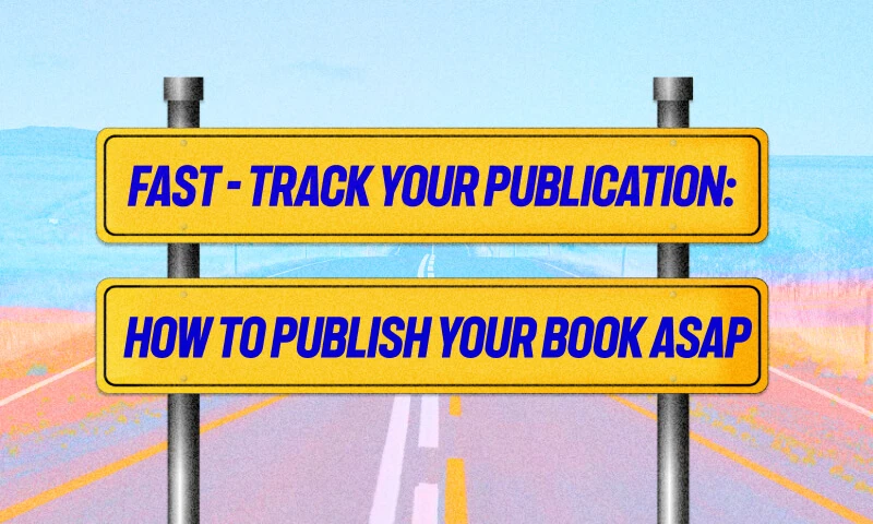 Fast-Track Your Publication: How to Publish Your Book ASAP