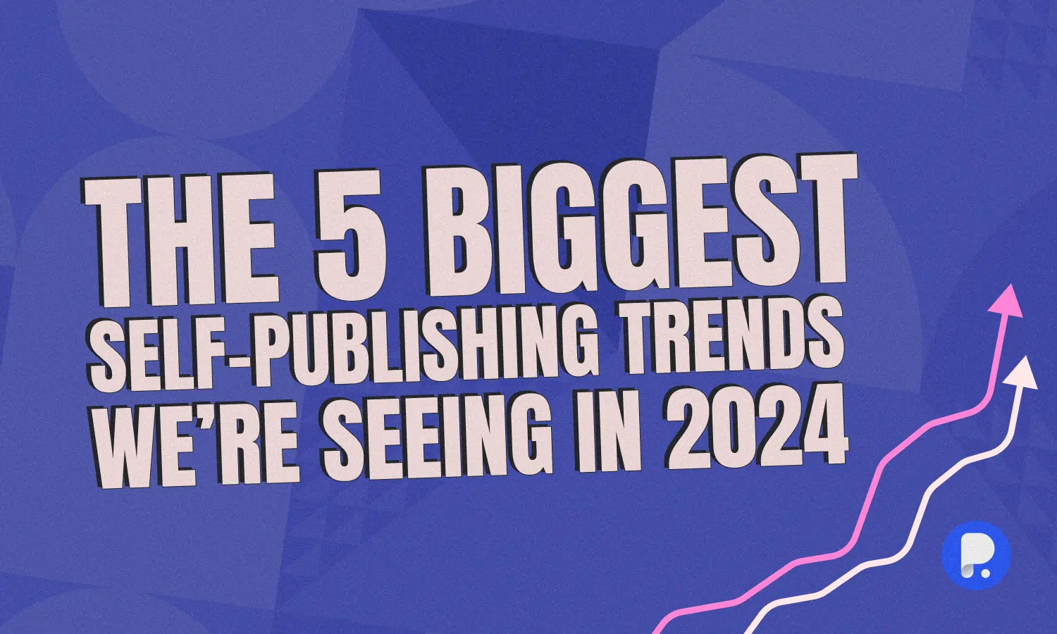 The 5 Biggest Self-Publishing Trends We're Seeing in 2024