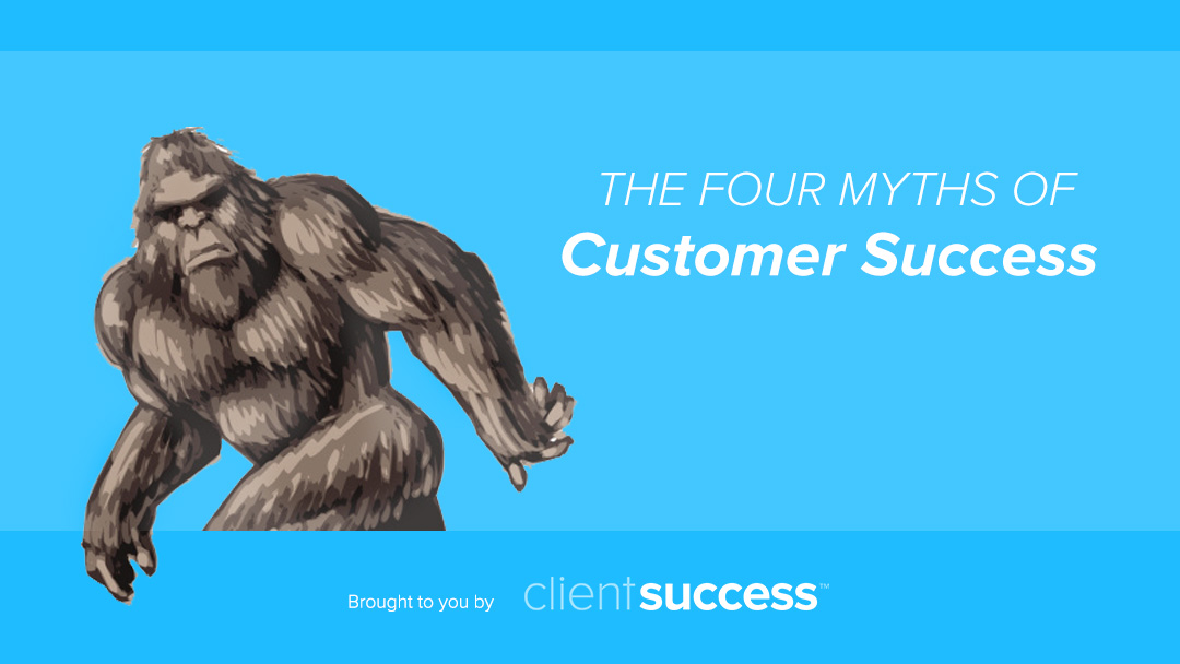 4 Myths of Customer Success - ClientSuccess CSM Resources