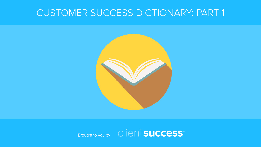 The Customer Success Dictionary of Reference: Part I - ClientSuccess ...